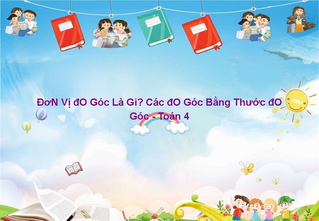 Đơn vị đo góc là gì? Các đo góc bằng thước đo góc - Toán 4 ...