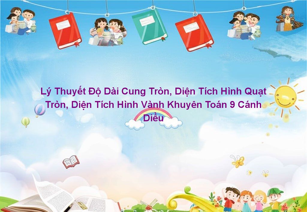 Lý thuyết Độ dài cung tròn, Diện tích hình quạt tròn, Vành khuyên Toán ...